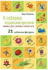 Я собираю модульное оригами : животные, цветы, насекомые своими руками : 21 забавная фигурка