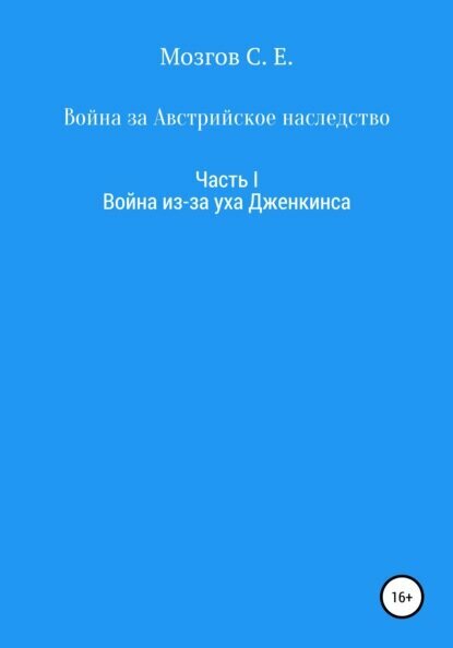 Война за Австрийское наследство. Часть 1. Война из-за Уха Дженкинса [Цифровая книга]