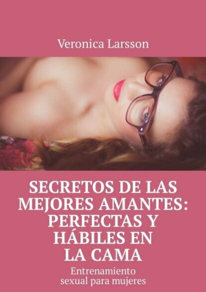 Secretos de las mejores amantes: perfectas y hábiles en la cama. Entrenamiento sexual para mujeres [Цифровая книга]