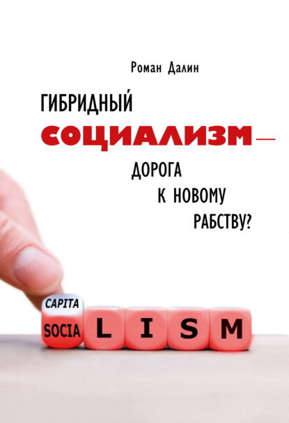 Гибридный социализм – дорога к новому рабству? Или почему свобода и уважение к человеческому достоинству – главные факторы процветания [Цифровая книга]