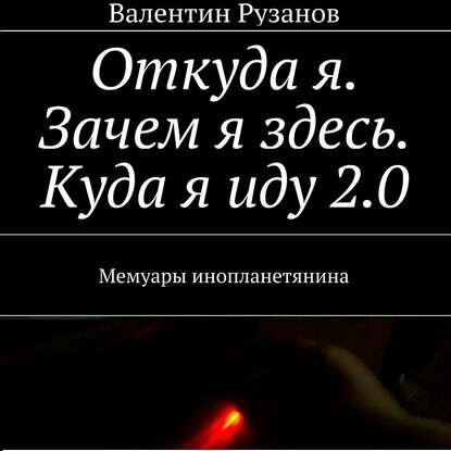 Откуда я. Зачем я здесь. Куда я иду 2.0. Мемуары инопланетянина [Аудиокнига]