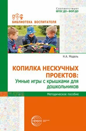Копилка нескучных проектов. Умные игры с крышками для дошкольников (Модель Н. А.)