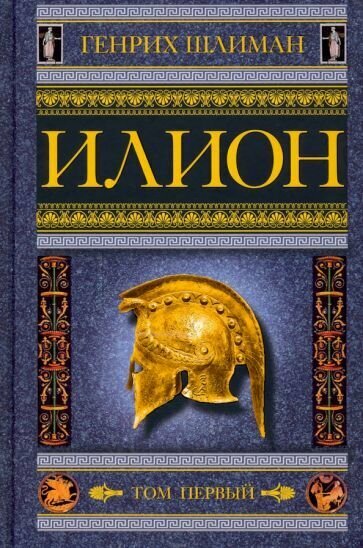 Генрих Шлиман: Илион. Город и страна троянцев. Том 1 Ilios. The City and Country of the Trojans