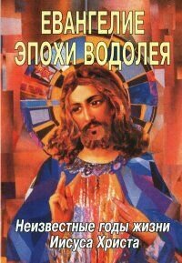 Евангелие эпохи Водолея. Неизвестные годы жизни Иисуса Христа