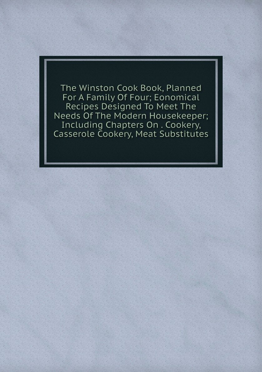 The Winston Cook Book, Planned For A Family Of Four; Eonomical Recipes Designed To Meet The Needs Of The Modern Housekeeper; Including Chapters On . Cookery, Casserole Cookery, Meat Substitutes