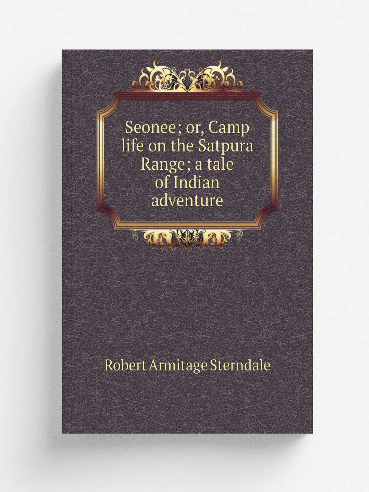 Seonee; or, Camp life on the Satpura Range; a tale of Indian adventure