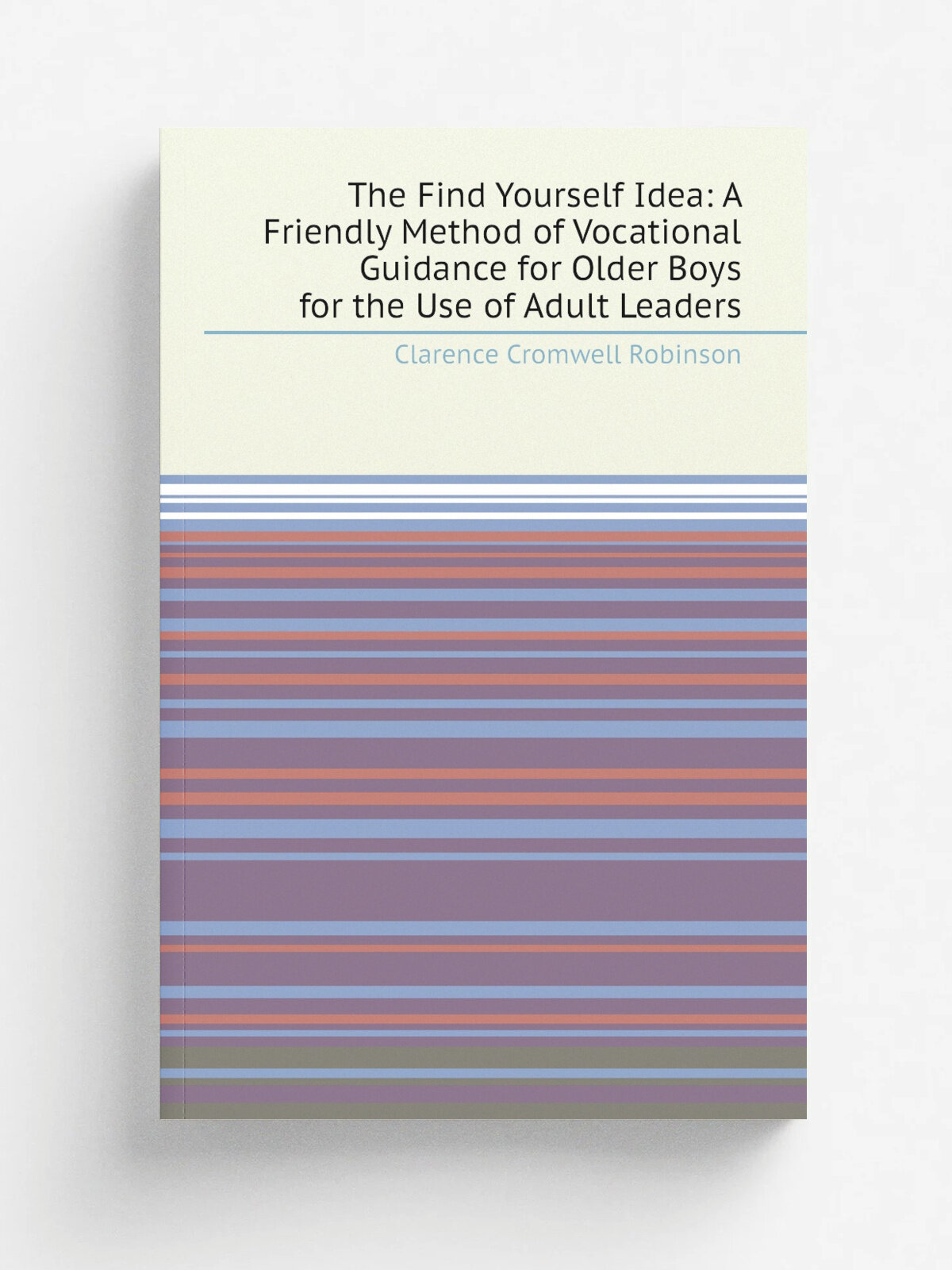 The Find Yourself Idea: A Friendly Method of Vocational Guidance for Older Boys for the Use of Adult Leaders
