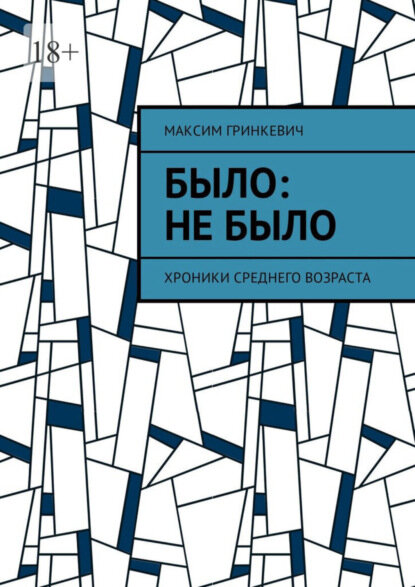 Было: Не было. Хроники среднего возраста [Цифровая книга]