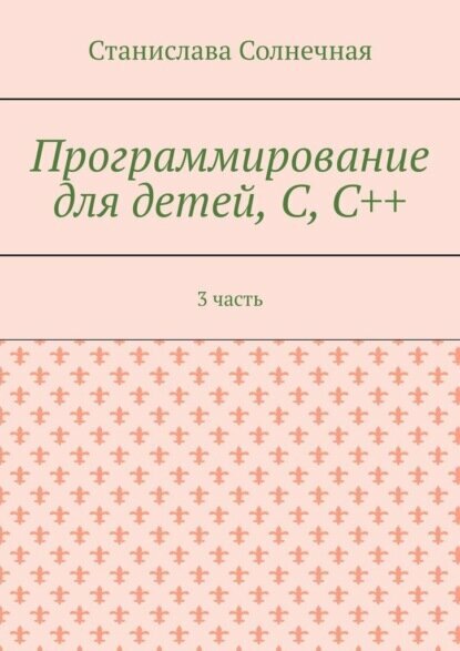 Программирование для детей, С, С++. 3 часть [Цифровая книга]