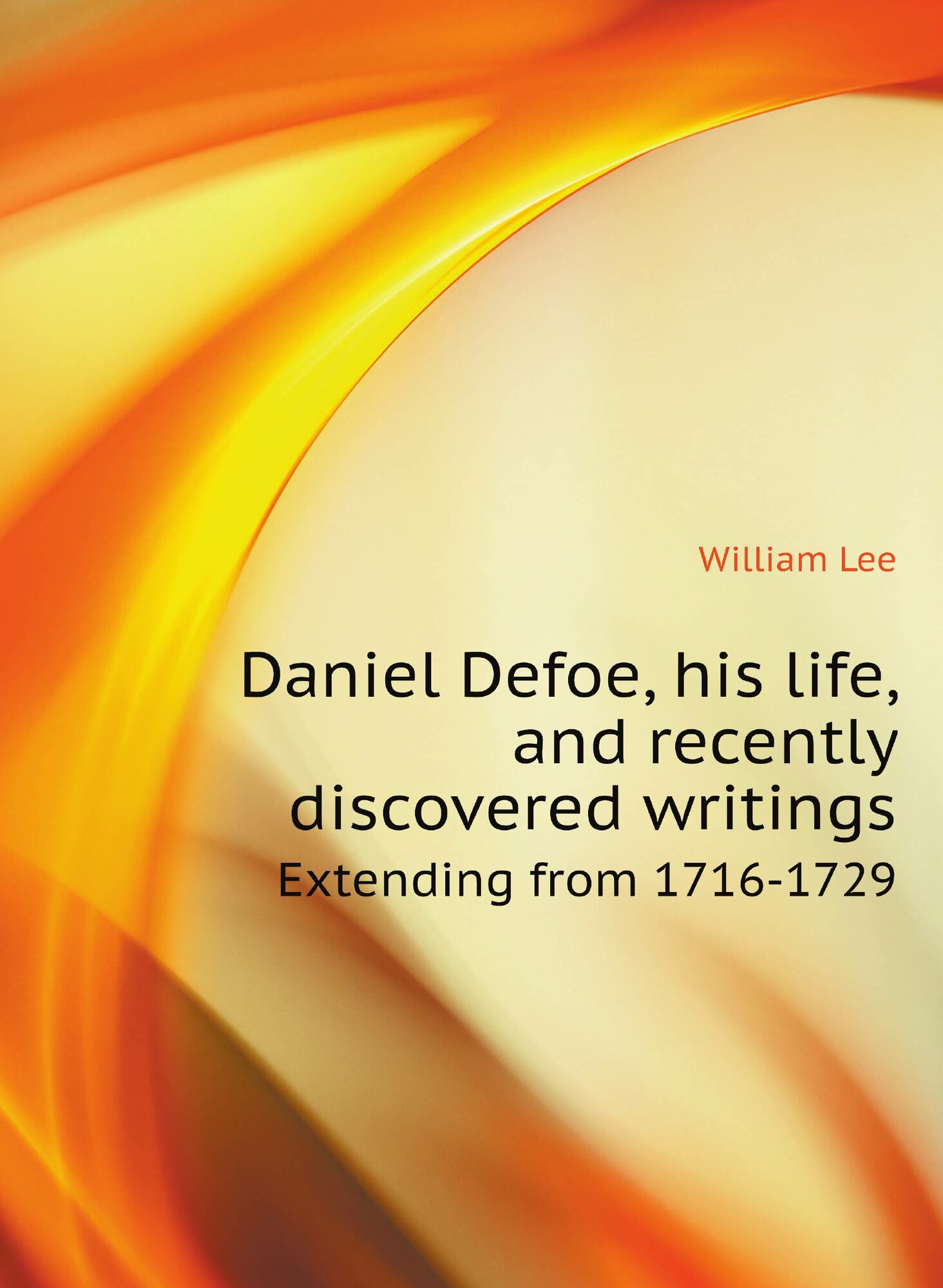 Daniel Defoe, his life, and recently discovered writings. Extending from 1716-1729