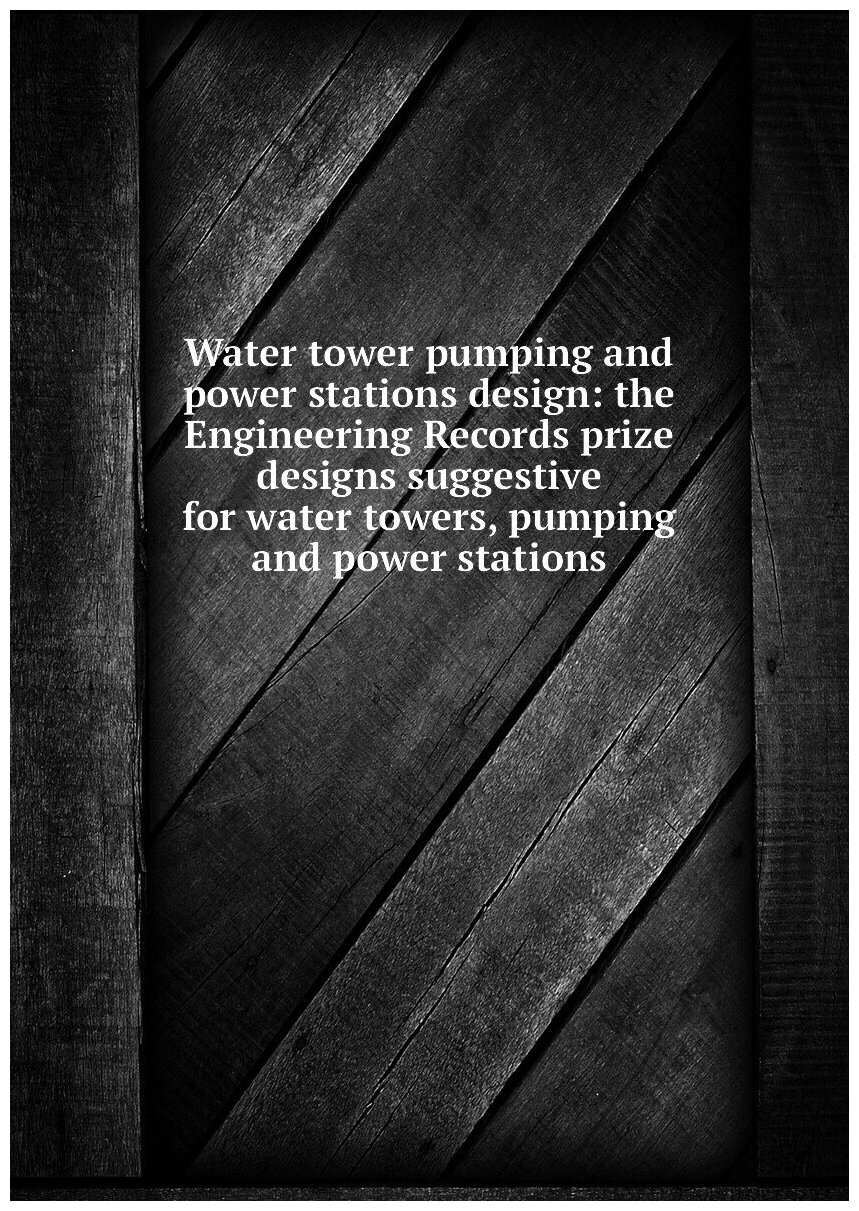 Water tower pumping and power stations design: the Engineering Records prize designs suggestive for water towers, pumping and power stations