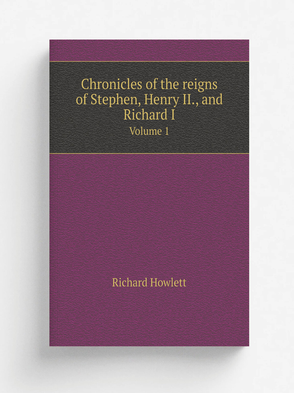 Chronicles of the reigns of Stephen, Henry II, and Richard I. Volume 1