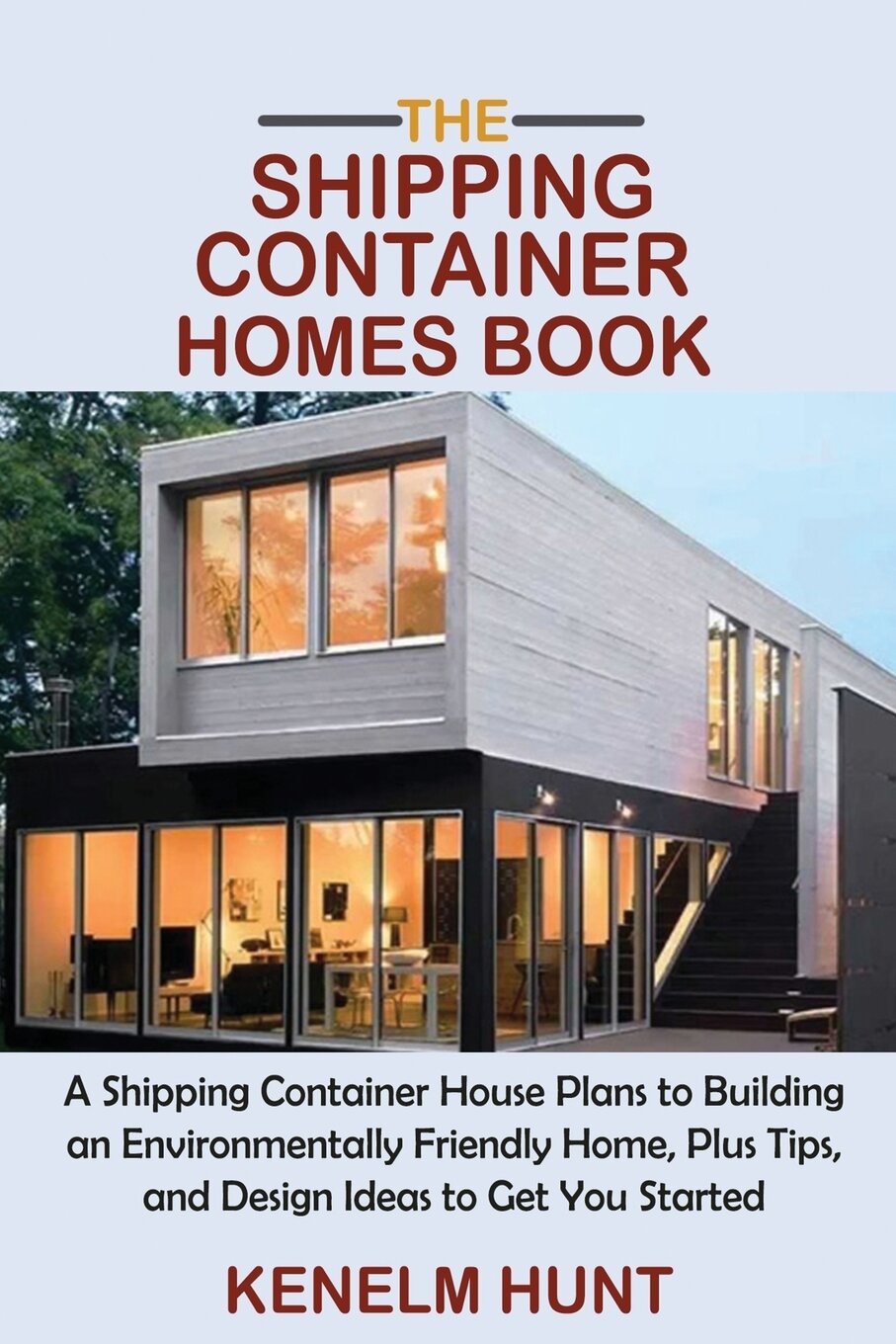 The Shipping Container Homes Book. A Shipping Container House Plans to Building an Environmentally Friendly Home, Plus Tips, and Design Ideas to Get You Started
