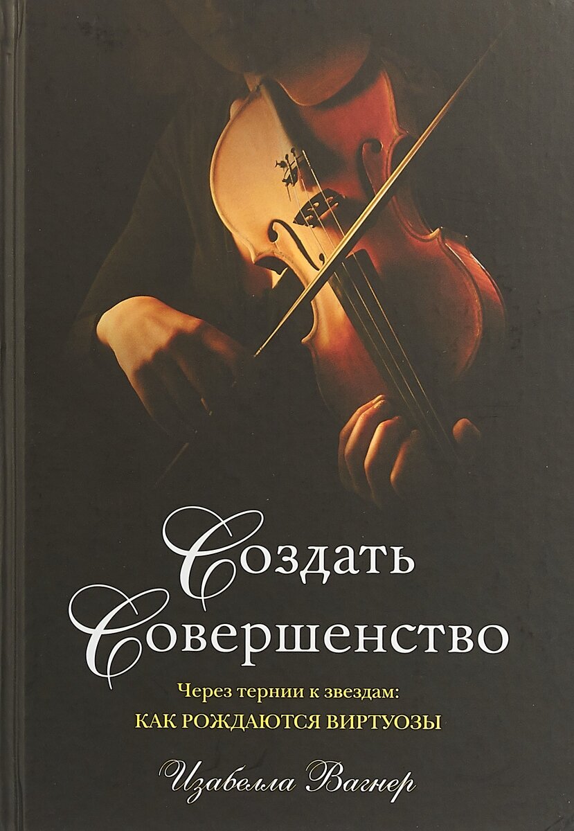 Создать совершенство. Через тернии к звездам: как рождаются виртуозы