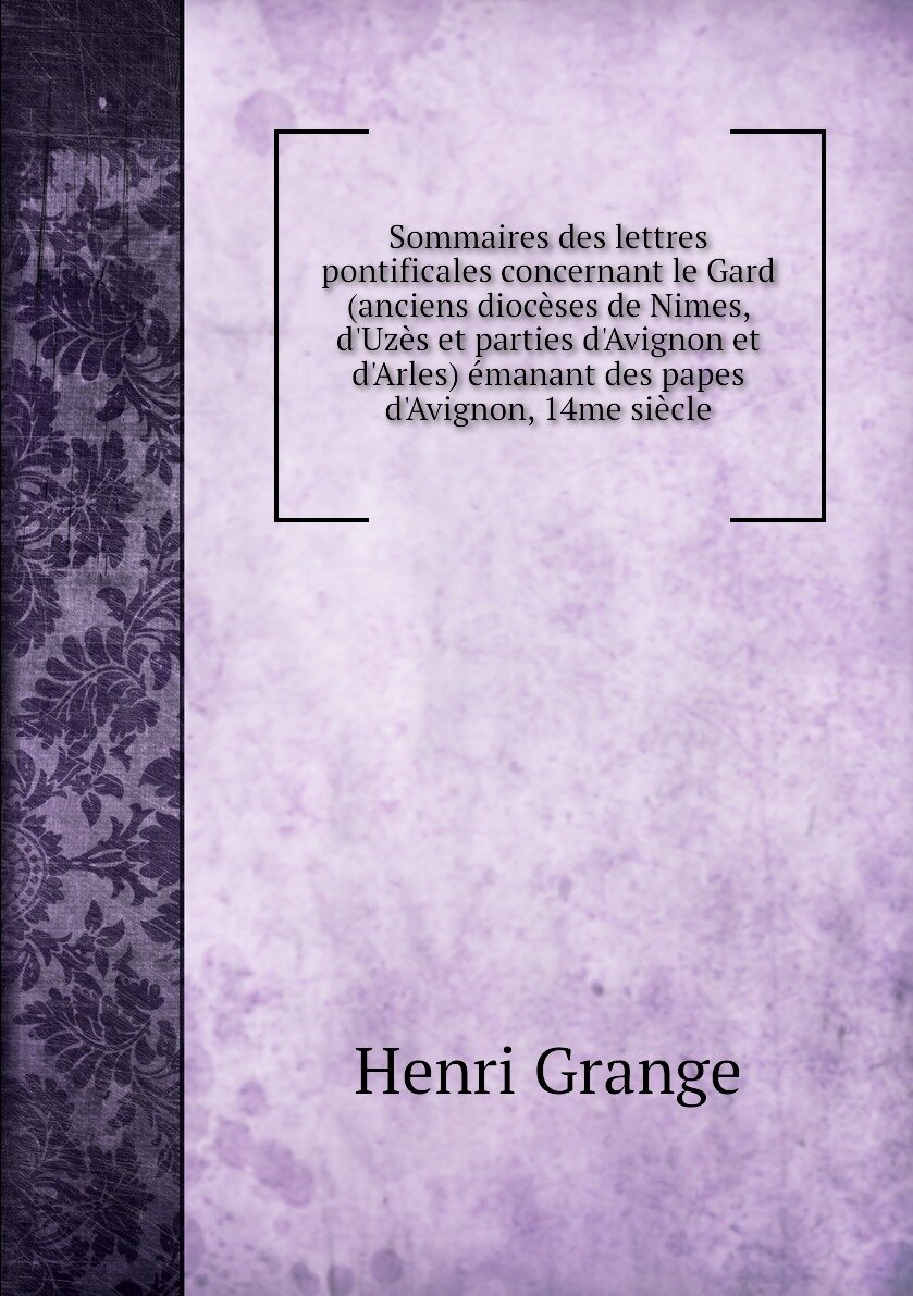 Sommaires des lettres pontificales concernant le Gard (anciens diocèses de Nimes, d'Uzès et parties d'Avignon et d'Arles) émanant des papes d'Avignon…