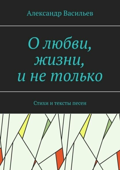 О любви, жизни, и не только. Стихи и тексты песен [Цифровая книга]