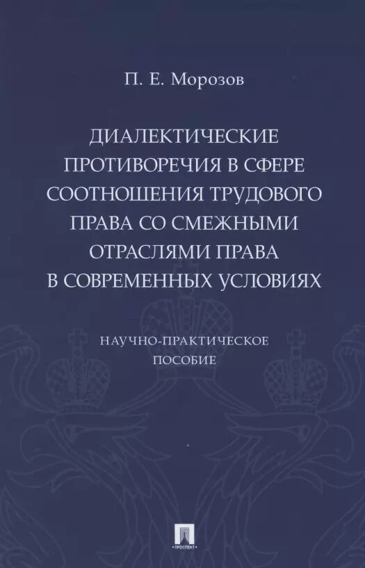 Диалектические противоречия в сфере соотношения трудового права со смежными отраслями права в современных условиях. Научно-практическое пособие
