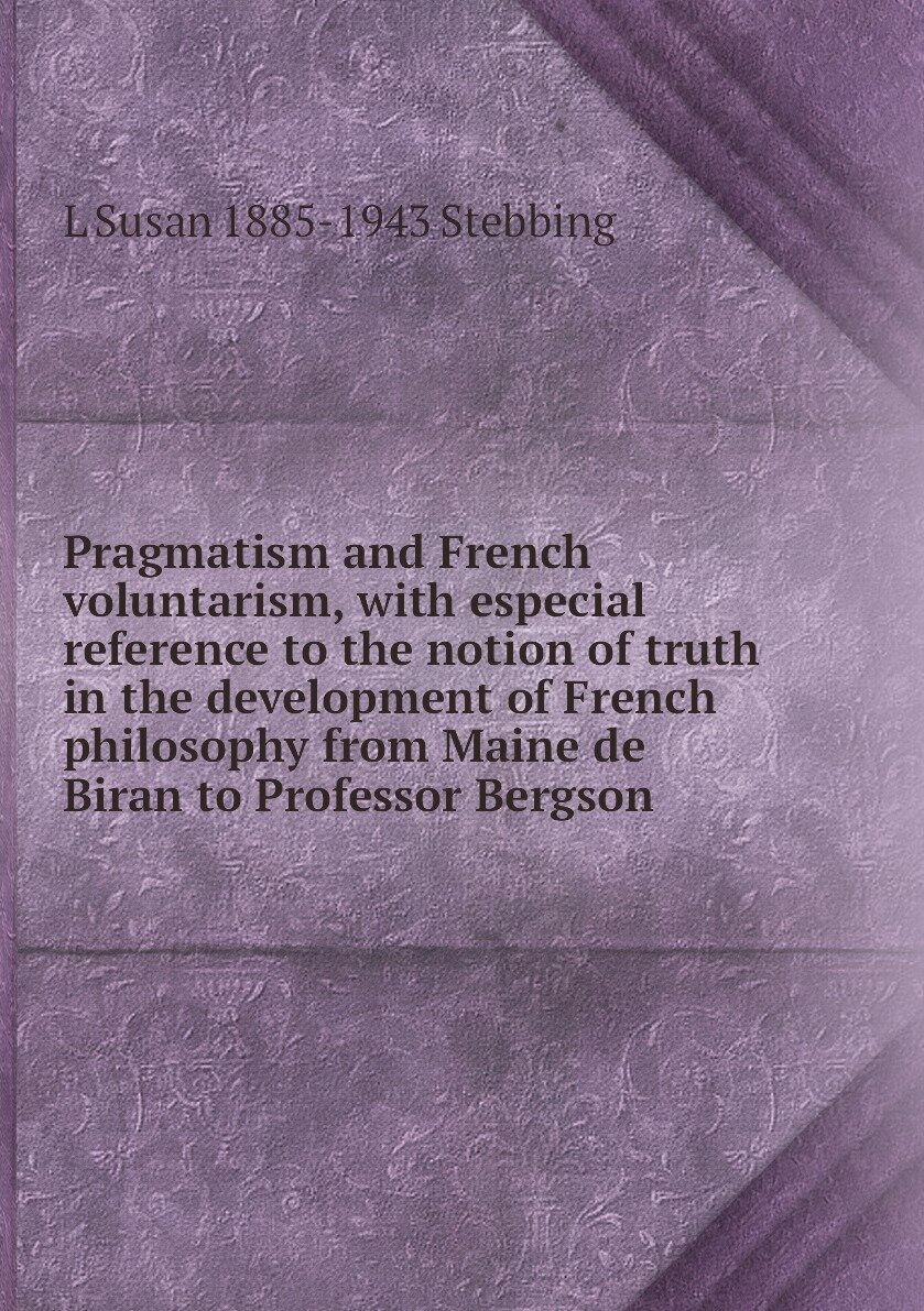 Pragmatism and French voluntarism, with especial reference to the notion of truth in the development of French philosophy from Maine de Biran to Prof…
