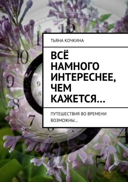 Всё намного интереснее, чем кажется… Путешествия во времени возможны… [Цифровая книга]