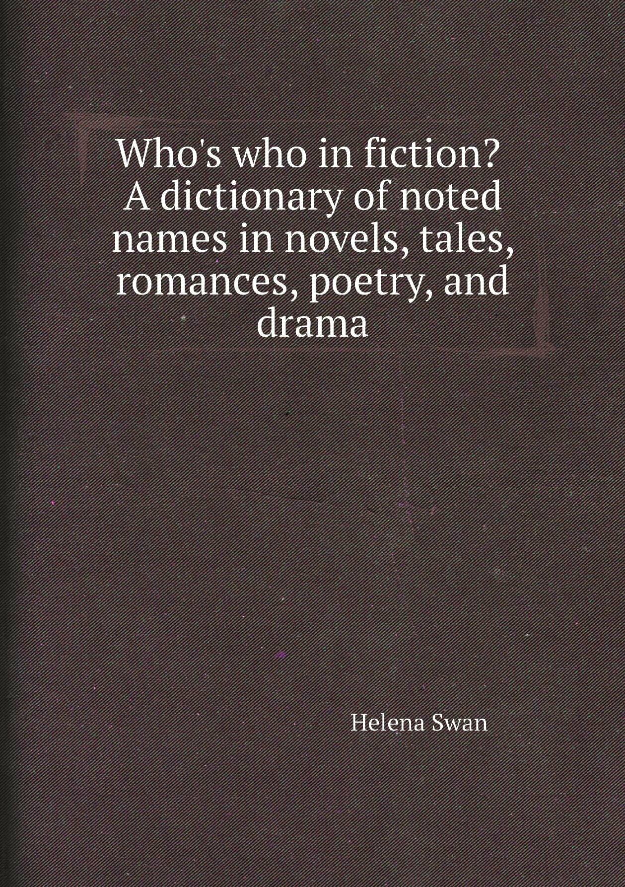 Who's who in fiction? A dictionary of noted names in novels, tales, romances, poetry, and drama