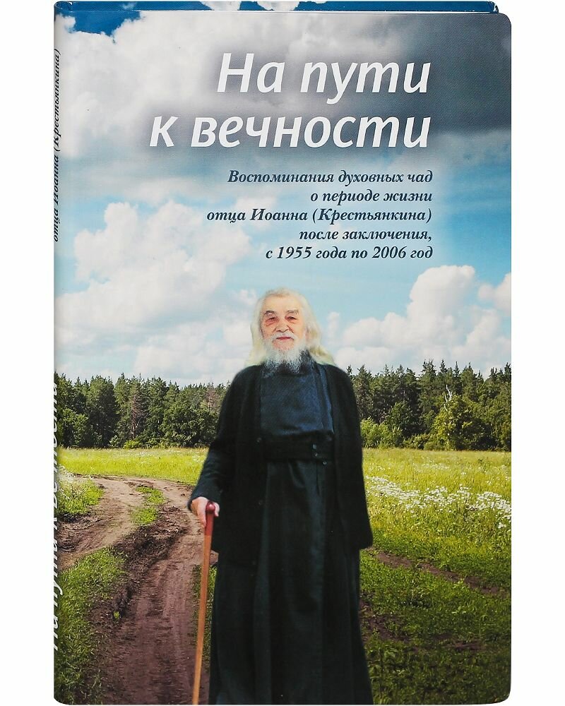 На пути к вечности. Воспоминания духовных чад о периоде жизни отца Иоанна (Крестьянкина) после заключения, с 1955 года по 2006 год