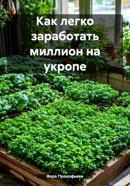 Как легко заработать миллион на укропе в квартире [Цифровая книга]