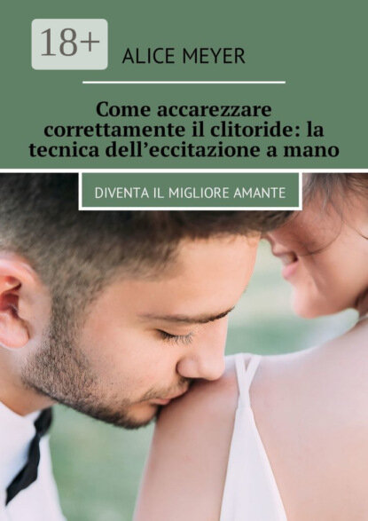 Come accarezzare correttamente il clitoride: la tecnica dell’eccitazione a mano. Diventa il migliore amante [Цифровая книга]
