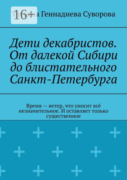 Дети декабристов. От далекой Сибири до блистательного Санкт-Петербурга. Время – ветер, что уносит всё незначительное. И оставляет только существенное [Цифровая книга]