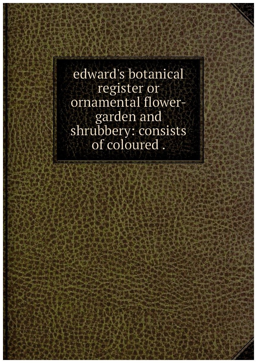 Edward's botanical register or ornamental flower-garden and shrubbery: consists of coloured .