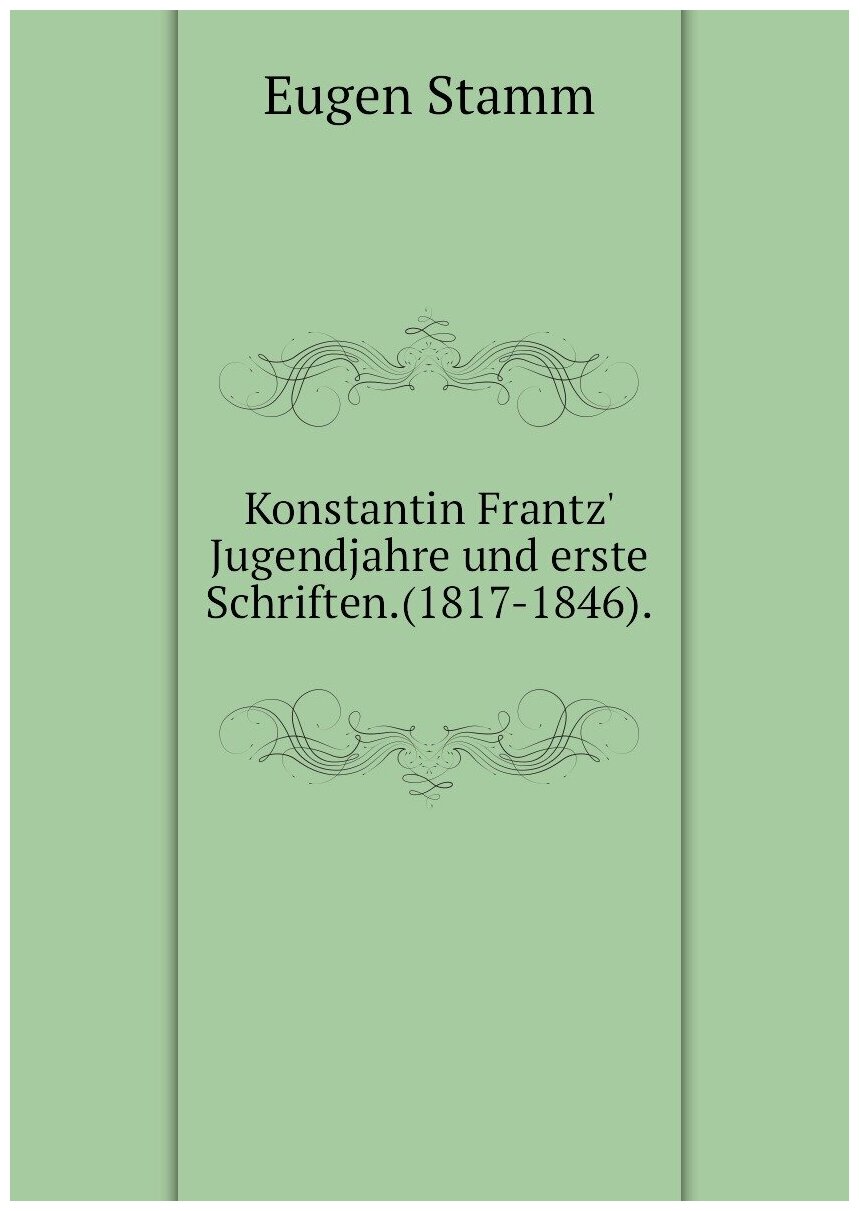 Konstantin Frantz' Jugendjahre und erste Schriften.(1817-1846).
