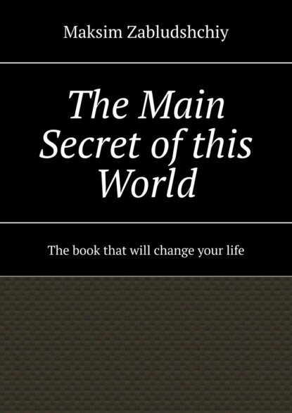 The main secret of this world. The book that will change your life [Цифровая книга]