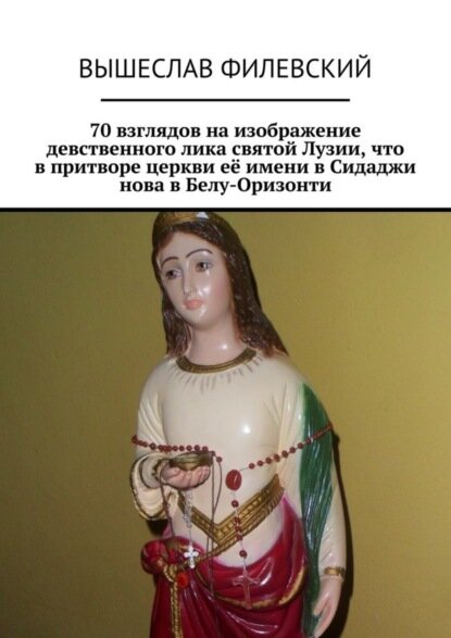 70 взглядов на изображение девственного лика святой Лузии, что в притворе церкви её имени в Сидаджи нова в Белу-Оризонти [Цифровая книга]