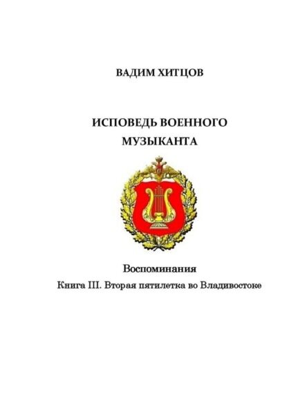 Исповедь военного музыканта. Книга III. Вторая пятилетка во Владивостоке. Воспоминания [Цифровая книга]