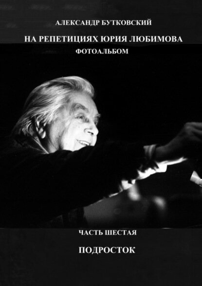 На репетициях Юрия Любимова. Фотоальбом. Часть шестая. Подросток [Цифровая книга]