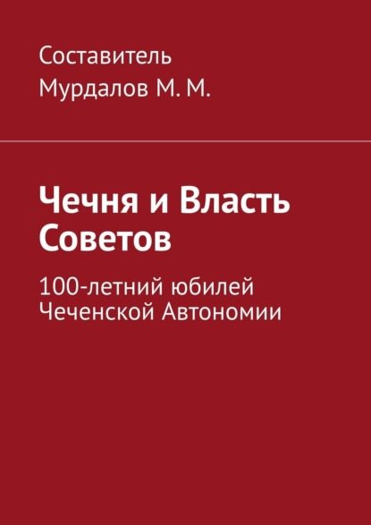 Чечня и власть Советов. 100-летний юбилей Чеченской автономии [Цифровая книга]