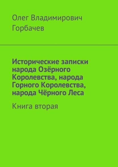 Исторические записки народа Озёрного Королевства, народа Горного Королевства, народа Чёрного Леса. Книга вторая [Цифровая книга]