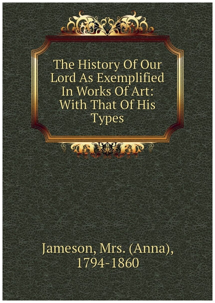 The History Of Our Lord As Exemplified In Works Of Art: With That Of His Types