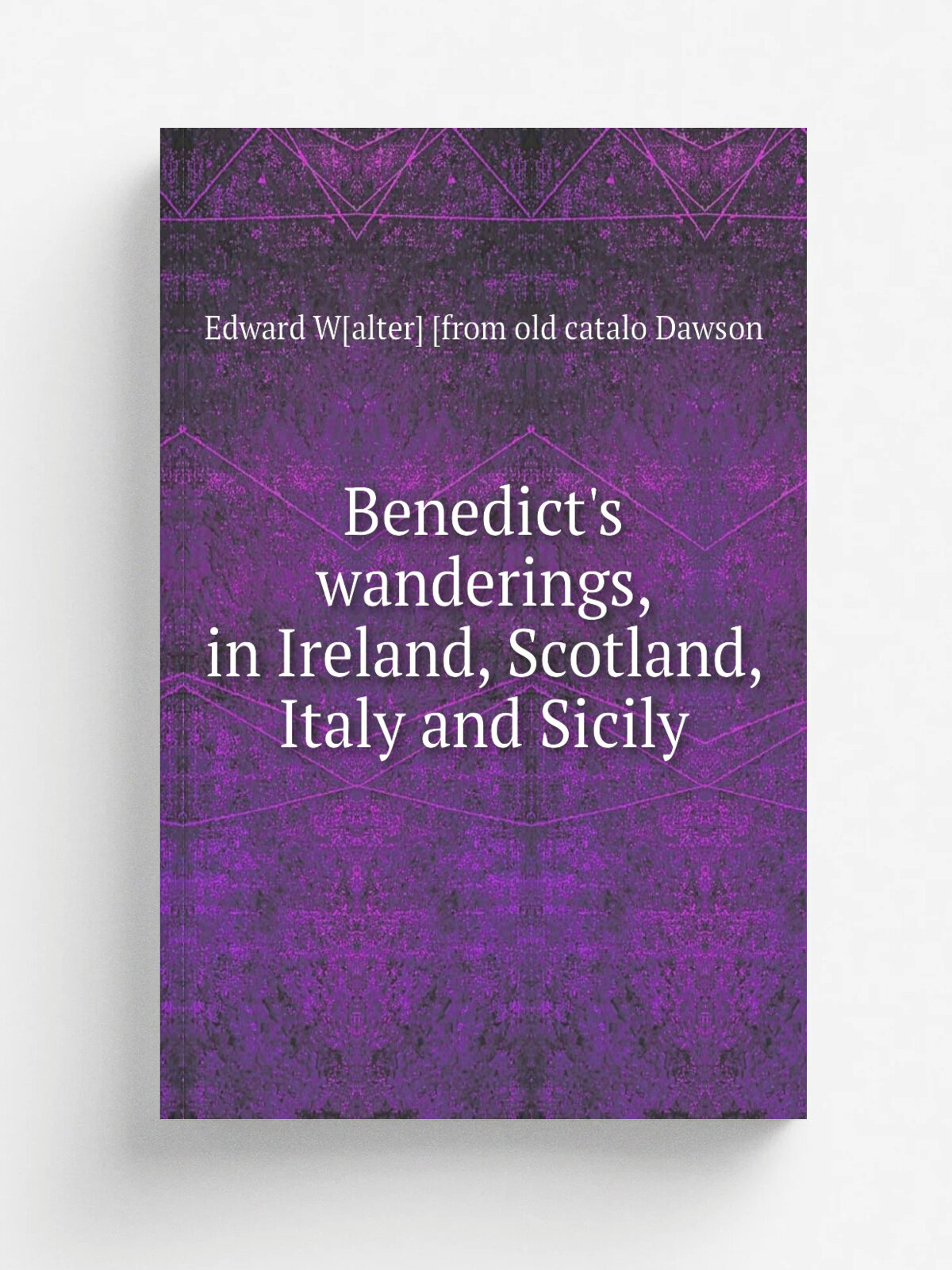 Benedict's wanderings, in Ireland, Scotland, Italy and Sicily | Edward W.alter. . from old catalo Dawson | Репринт