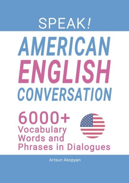 SPEAK! American English Conversation. 6,000+ Vocabulary Words and Phrases in Dialogues [Цифровая книга]