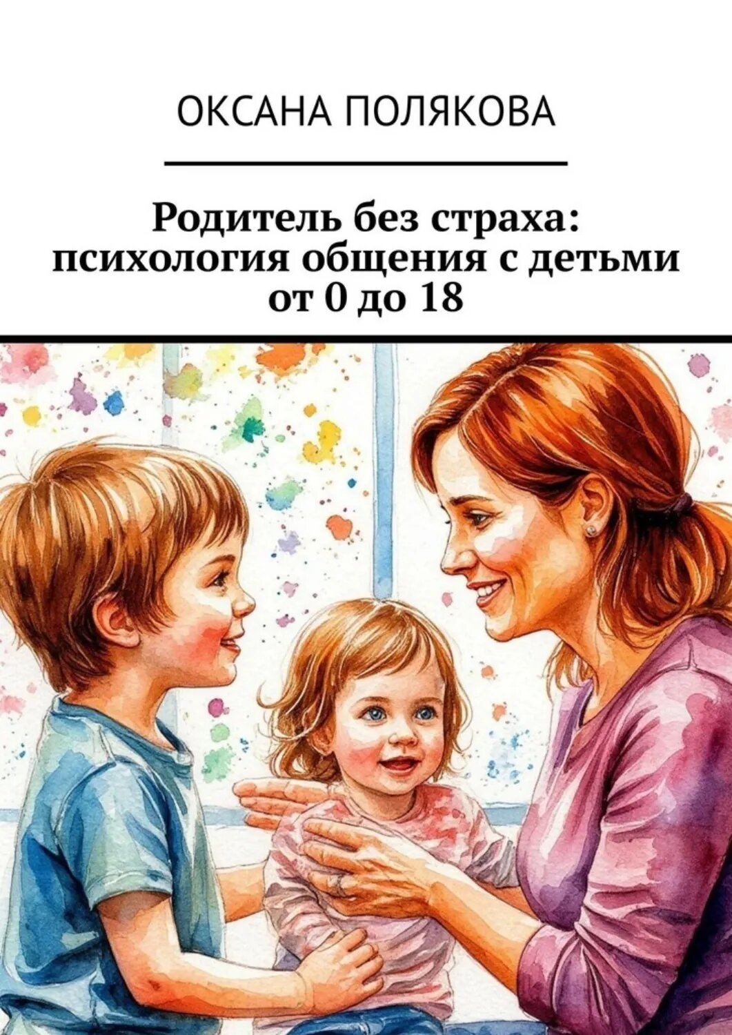 Родитель без страха: психология общения с детьми от 0 до 18 [Цифровая книга]