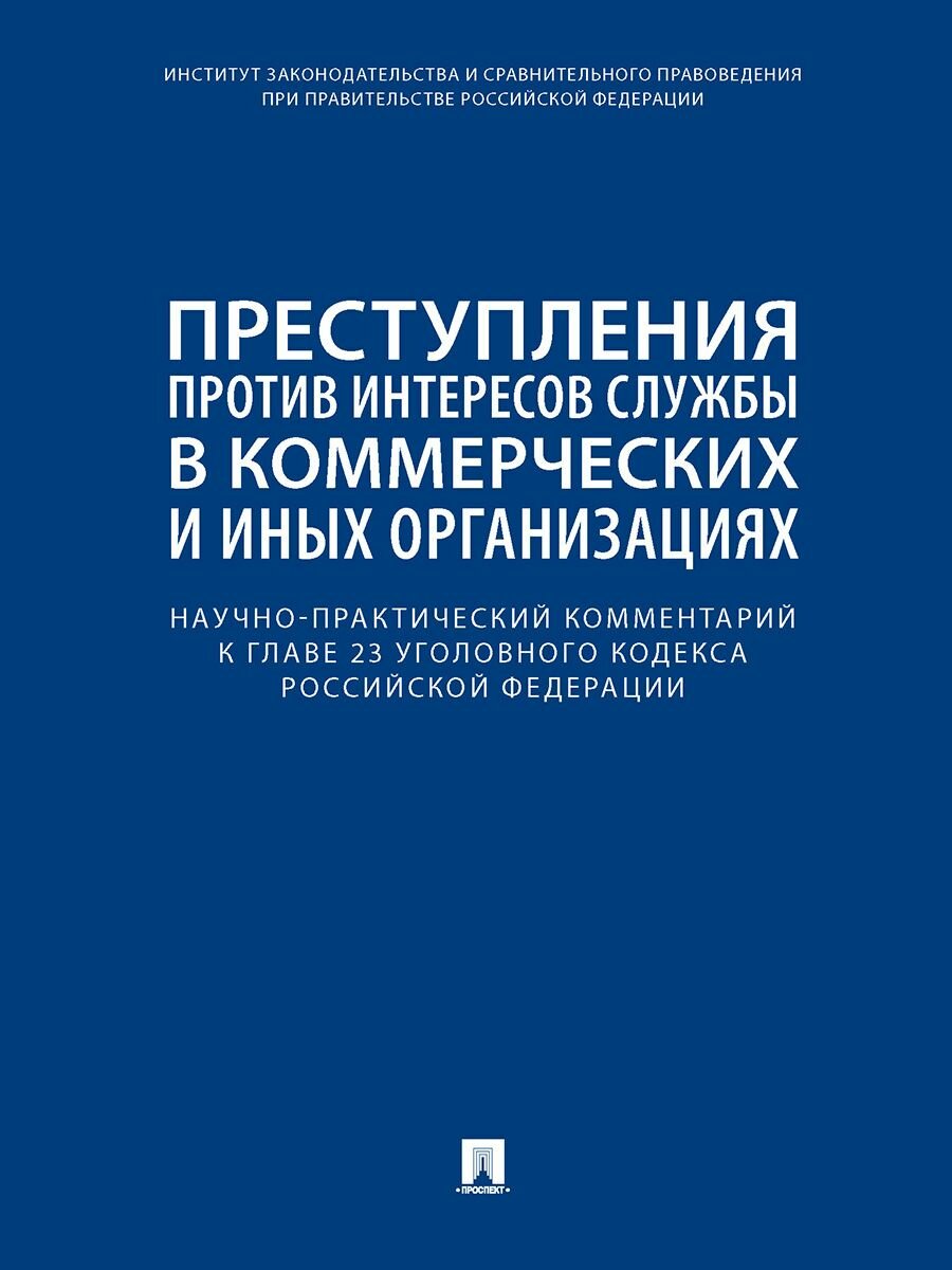 Преступления против интересов службы в коммерческих и иных организациях. Научно-практический комментарий к главе 23 Уголовного кодекса РФ.