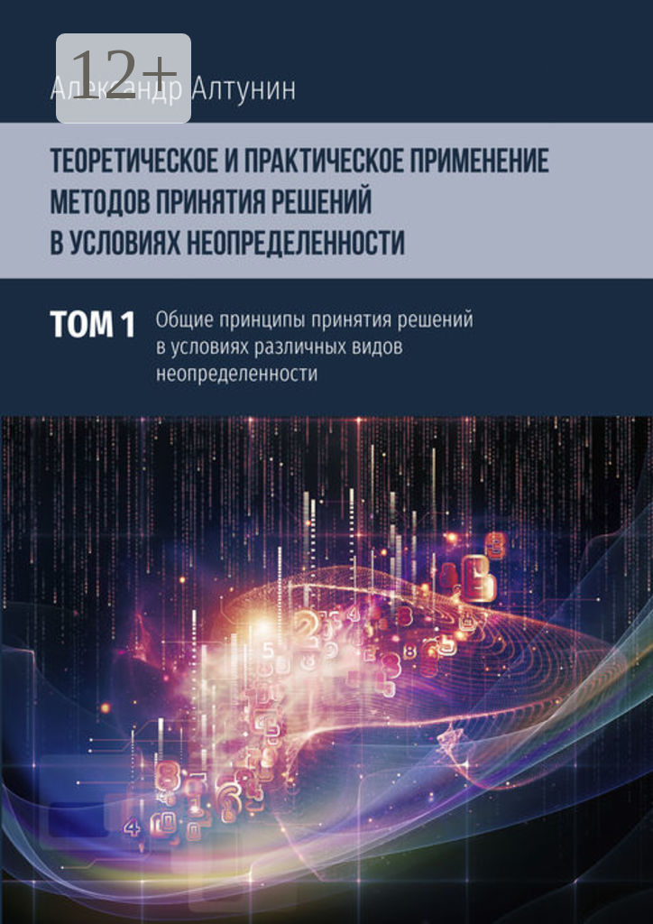 Теоретическое и практическое применение методов принятия решений в условиях неопределенности. Том 1.