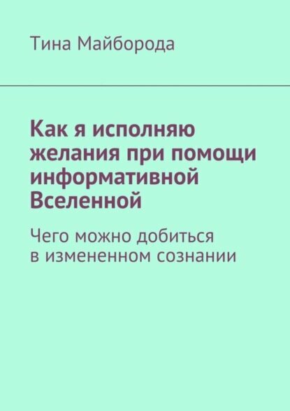 Как я исполняю желания при помощи информативной Вселенной. Чего можно добиться в измененном сознании [Цифровая книга]