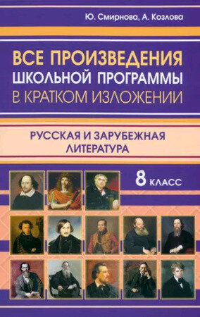 Все произведения шк. программы в кратком изложении 8кл. Русская и зарубежная литература (Смирнова Ю, Козлова А.)