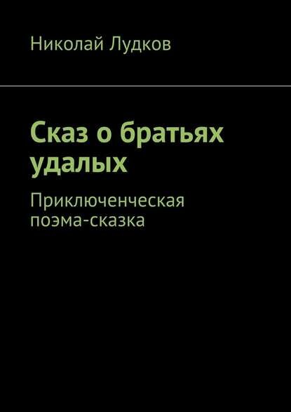 Сказ о братьях удалых. Приключенческая поэма-сказка [Цифровая книга]