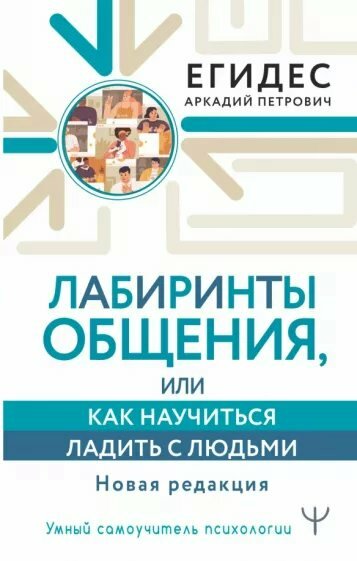 Книга АСТ Лабиринты общения, или Как научиться ладить с людьми. Умный самоучитель психологии. 2022 год, А. П. Егидес