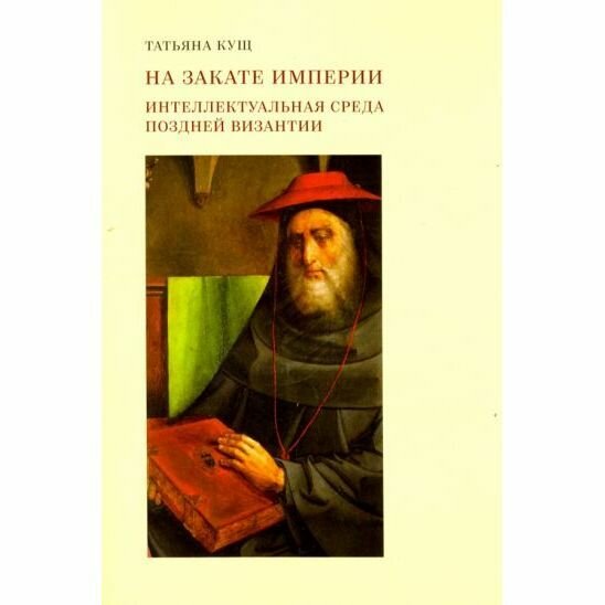 Книга Издательство Уральского университета На закате империи. Интеллектуальная среда поздней Византии. 2017 год, Т. Кущ