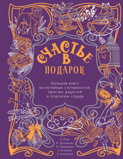 Счастье в подарок. Большая книга неслучайных случайностей, простых радостей и подсказок сердца [Цифровая книга]