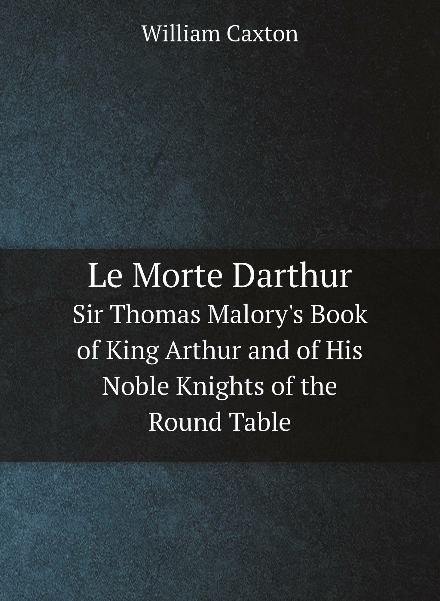Le Morte Darthur. Sir Thomas Malory's Book of King Arthur and of His Noble Knights of the Round Table