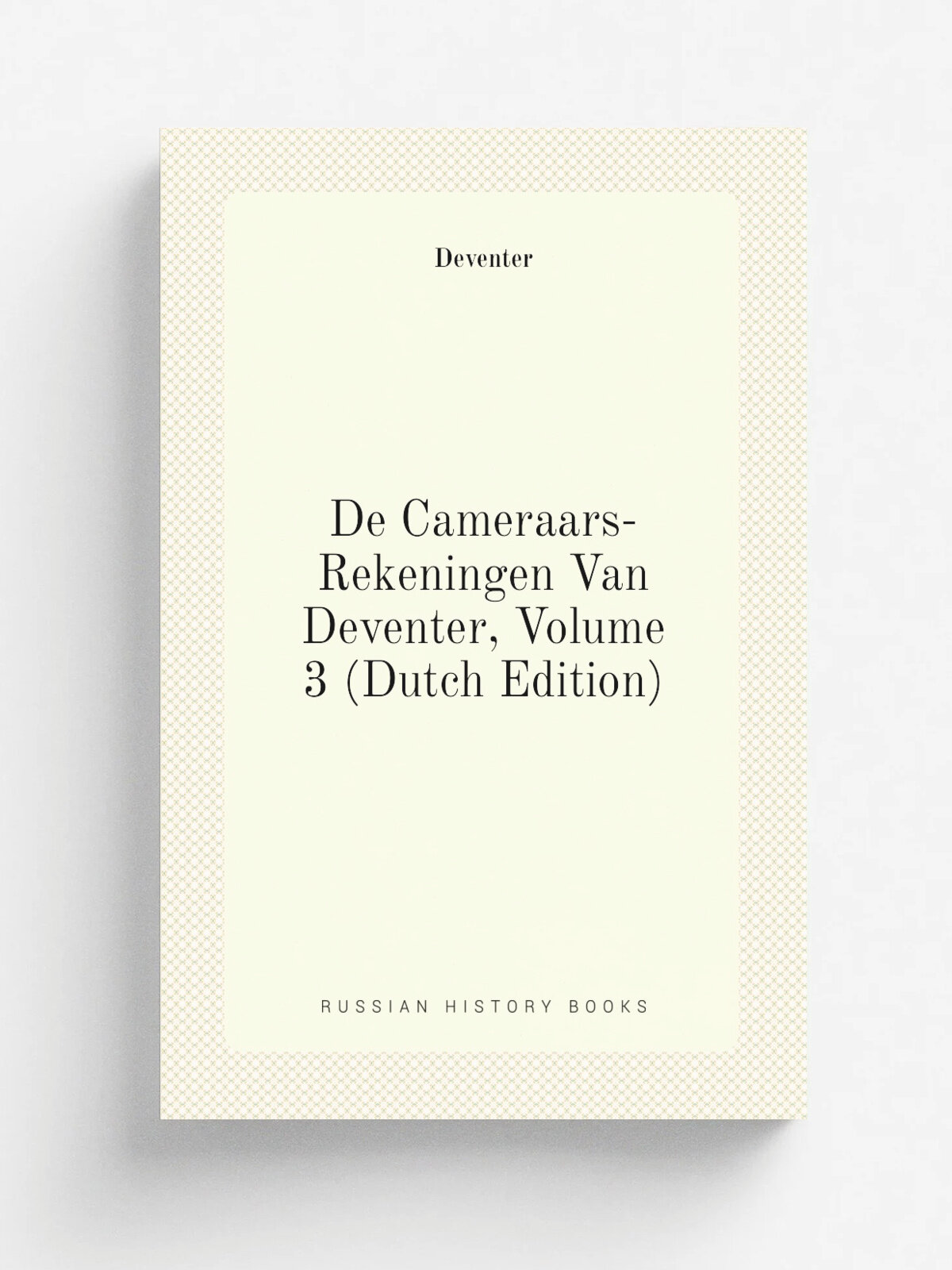 De Cameraars-Rekeningen Van Deventer, Volume 3 (Dutch Edition) | Deventer | Репринт